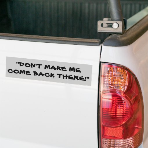 Don't Make Me Come Back There Bumper Sticker | Zazzle