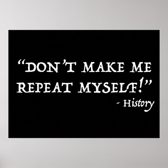 Don't Make Me Repeat Myself Funny History Poster | Zazzle.com
