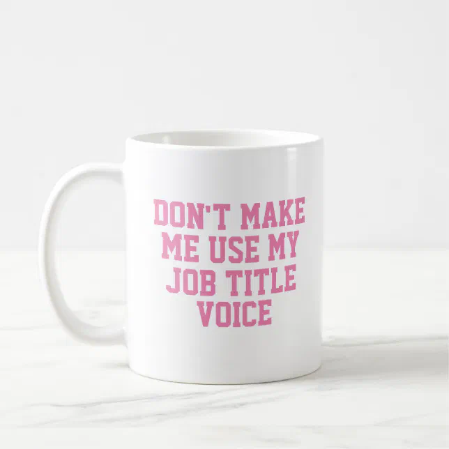 Don't make me use my - Custom Job Title - Voice Coffee Mug | Zazzle