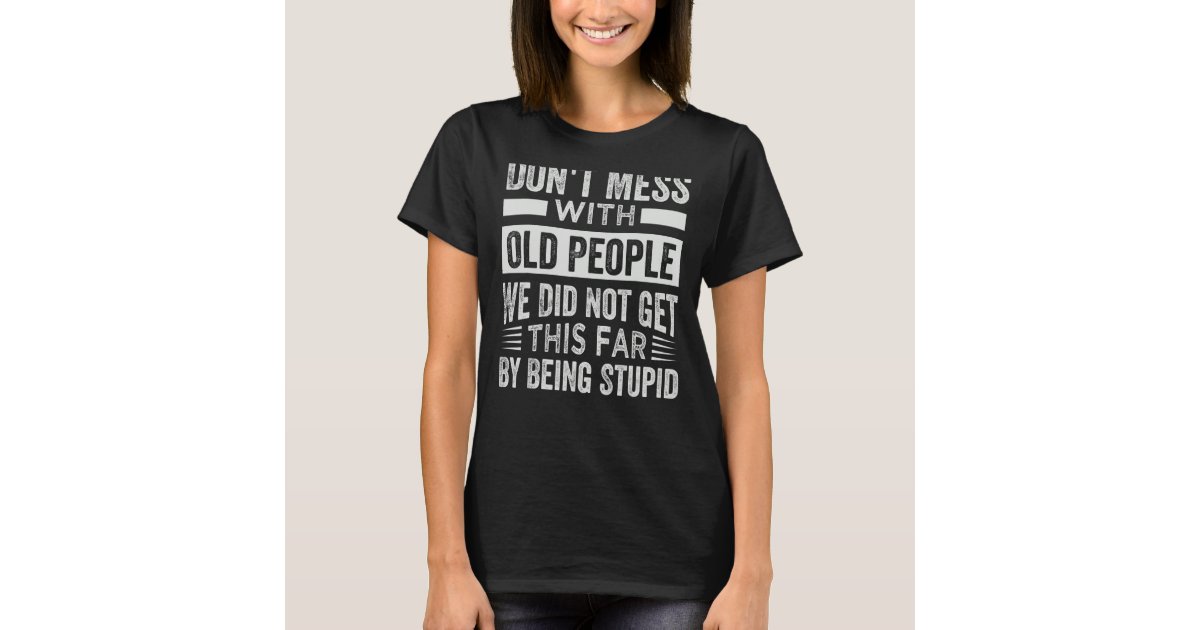 Don't Mess With Old People We Did Not Get This Far T-Shirt | Zazzle