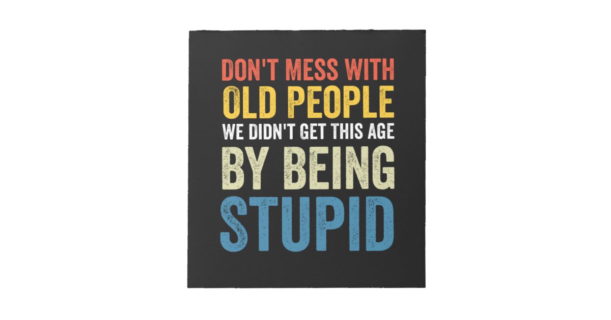 Dont Mess With Old People We Didnt Get This Age By Notepad | Zazzle