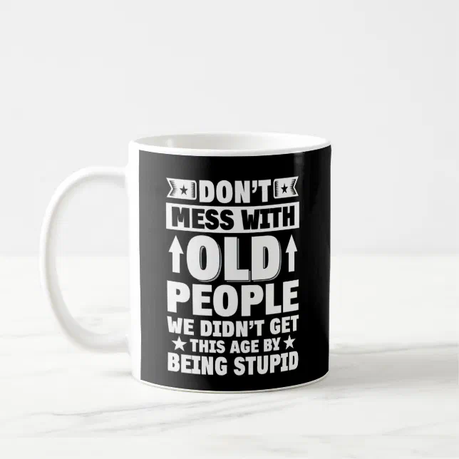 Don't Mess With Old People We Didn't Get This Age Coffee Mug | Zazzle