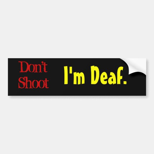 Don't Shoot, I'm Deaf. Bumper Sticker | Zazzle.com