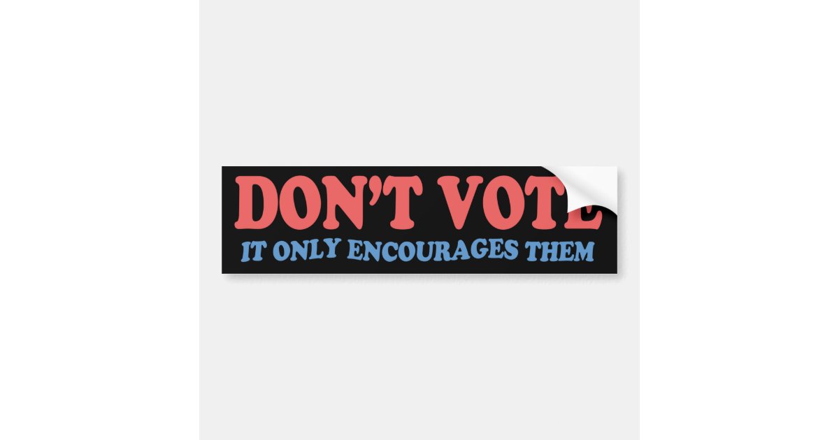 Don't Vote It Only Encourages Them Bumper Sticker | Zazzle