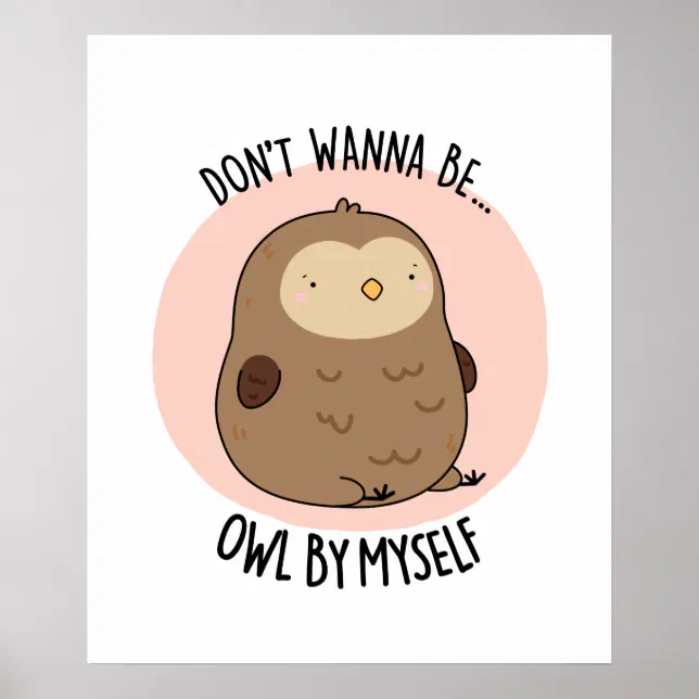 Don't Wanna Be Owl By Myself Funny Owl Pun Poster | Zazzle