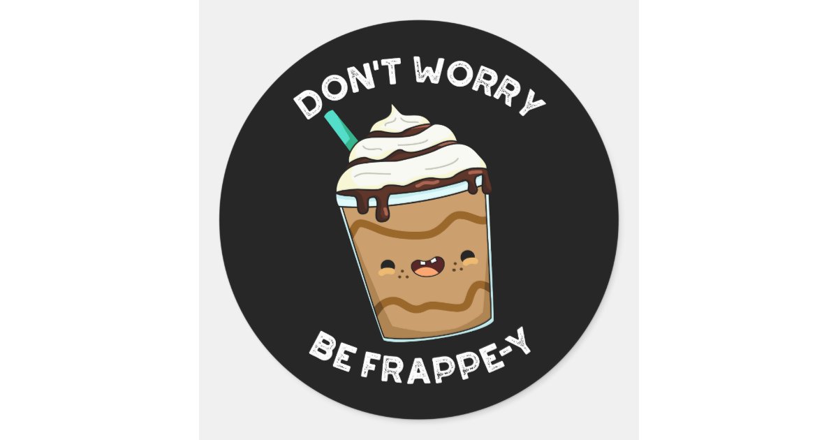 Don't Worry Be Frappey Frappuccino Pun Dark BG Classic Round Sticker ...