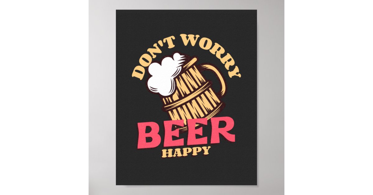 Don't Worry Beer Happy Poster | Zazzle
