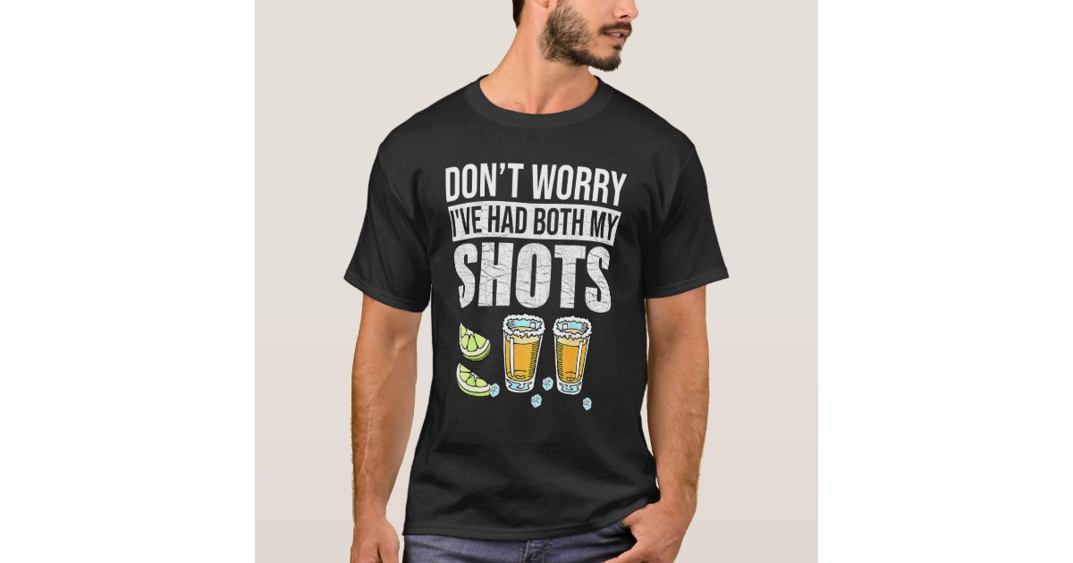Dont Worry Ive Had Both My Shots Vaccination Tequi T-Shirt | Zazzle