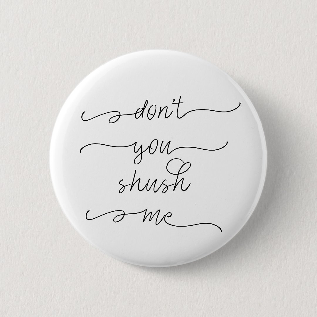 Don't you shush me - Feminist Women's Rights Quote Button | Zazzle