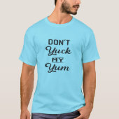 Don't Yuck My Yum T-Shirt | Zazzle