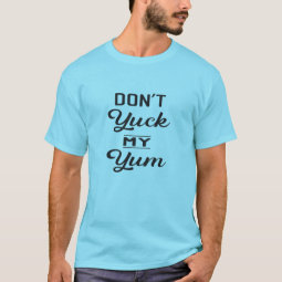 Don't Yuck My Yum T-Shirt | Zazzle