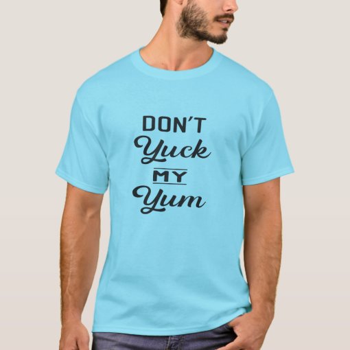 Don't Yuck My Yum T-Shirt | Zazzle