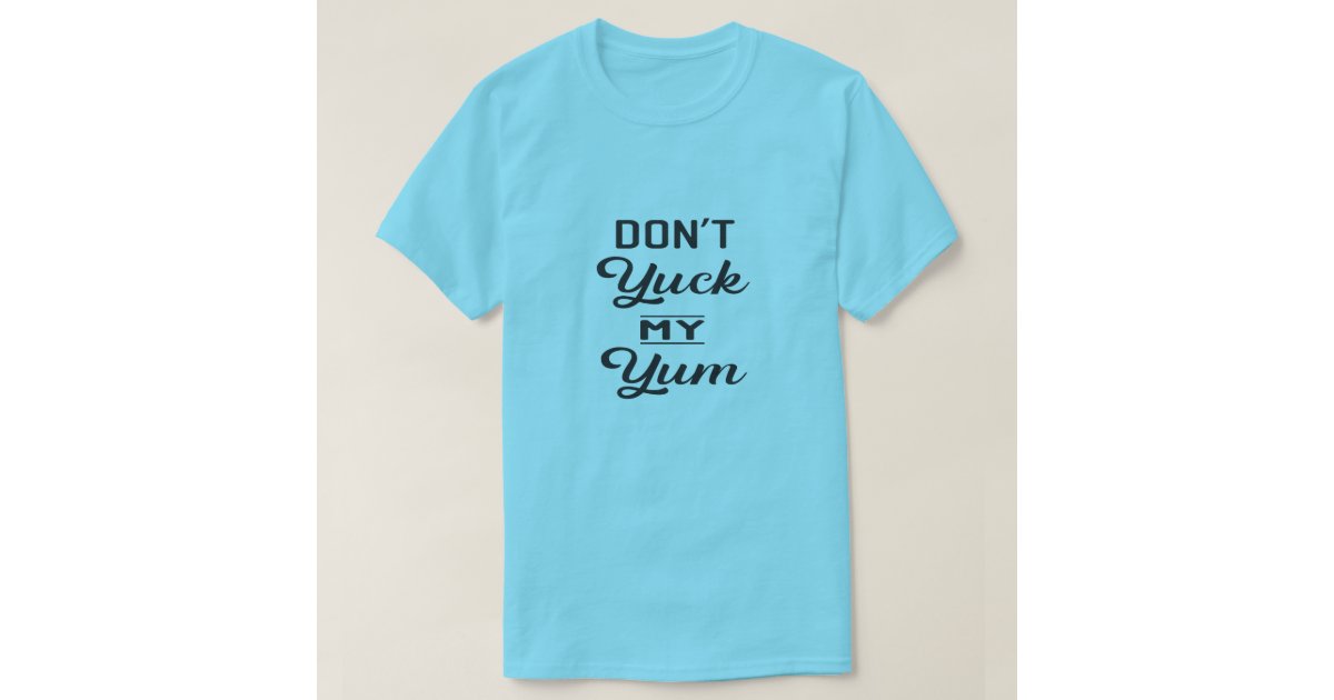 Don't Yuck My Yum T-Shirt | Zazzle