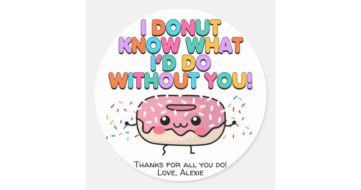 Donut Know What I'd Do Without You Appreciation Classic Round Sticker ...
