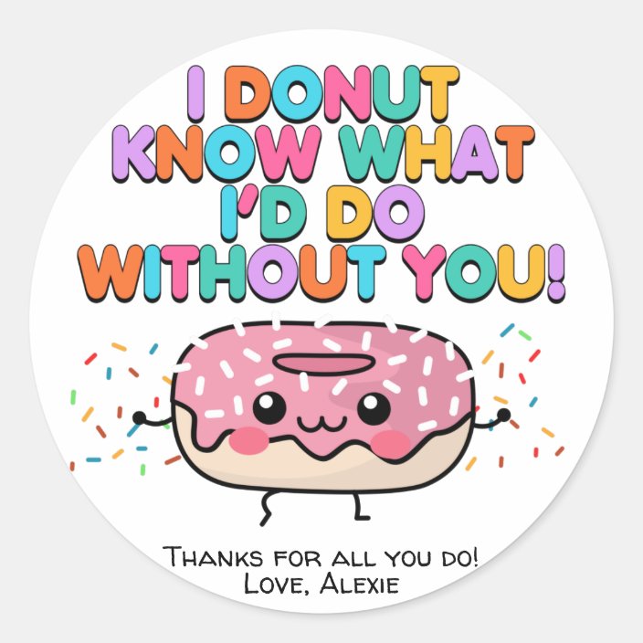 Donut Know What I'd Do Without You Appreciation Classic Round Sticker ...