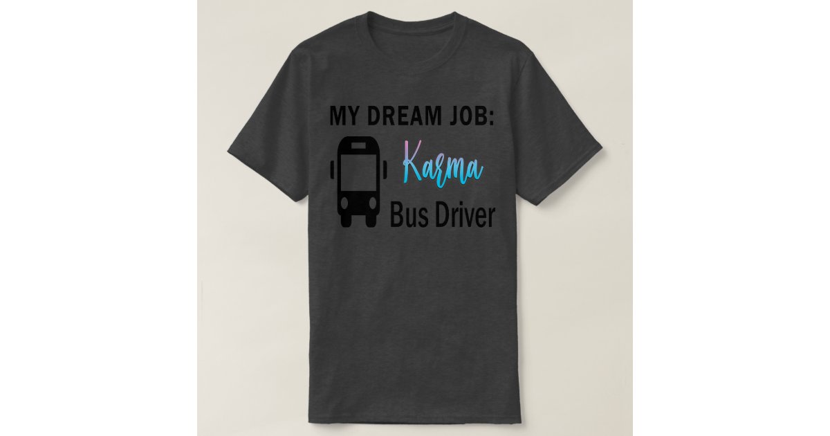 Dream Job Karma Bus Driver T-Shirt | Zazzle