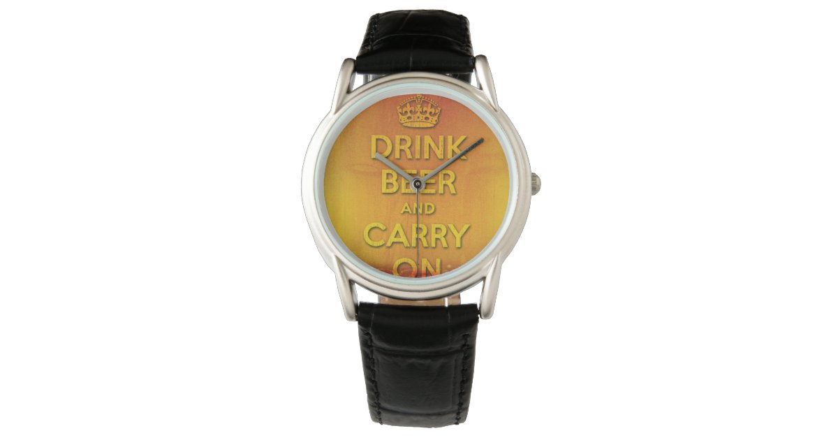 Drink beer and carry on watch | Zazzle