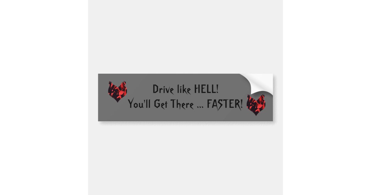 Drive like HELL, You'll Get There, FASTER! Bumper Sticker | Zazzle