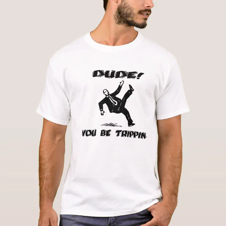 Dude! You be Trippin' T-Shirt | Zazzle