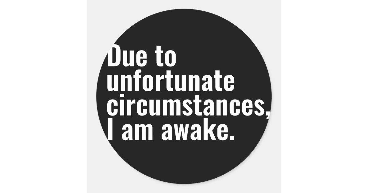 Due to unfortunate circumstances, I am awake text Classic Round Sticker ...