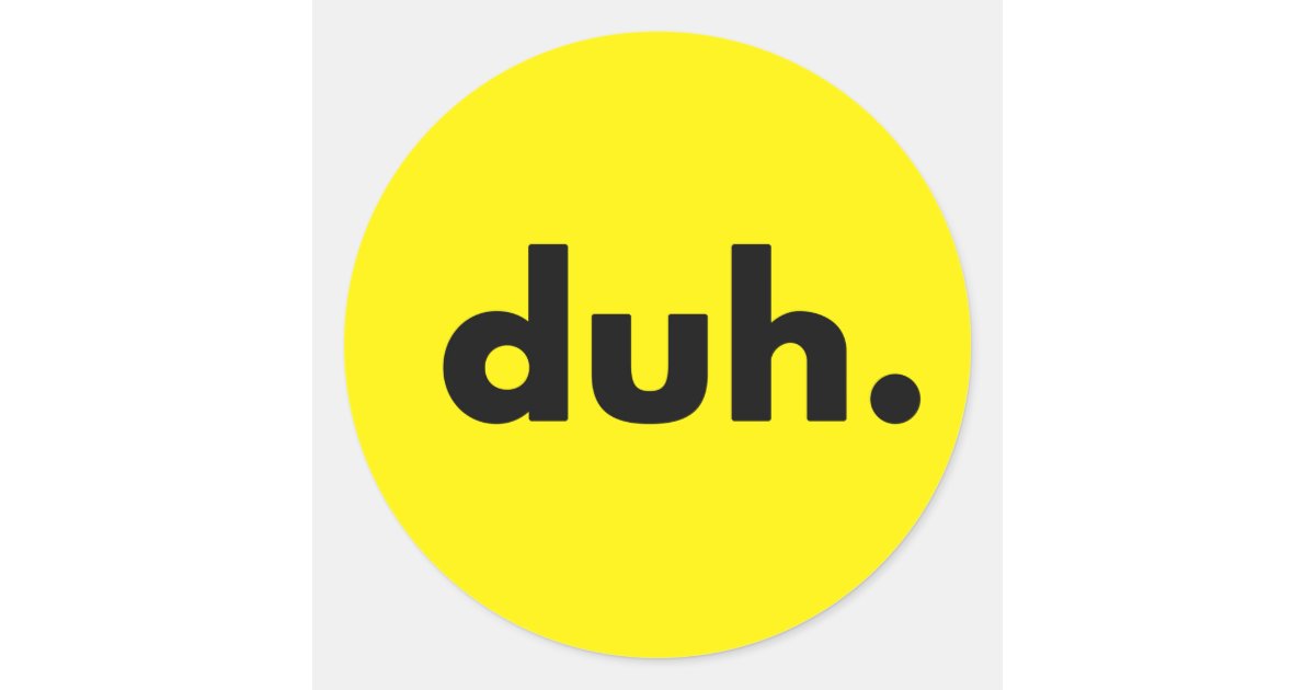 duh. classic round sticker | Zazzle