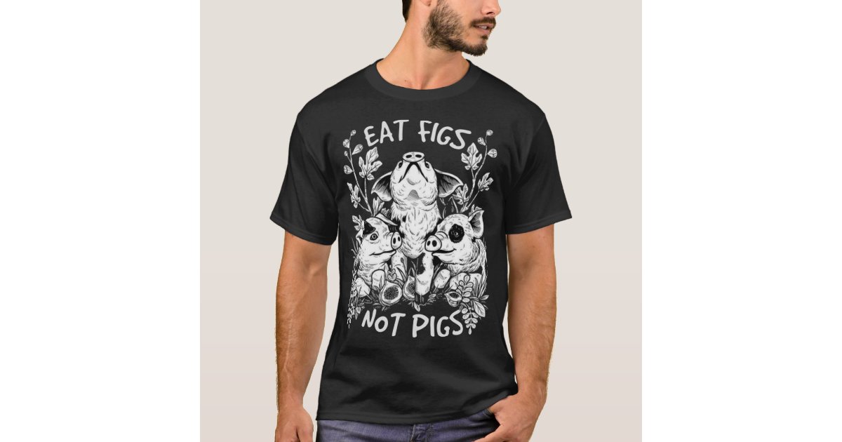 Eat figs not pigs Essential T-Shirt | Zazzle
