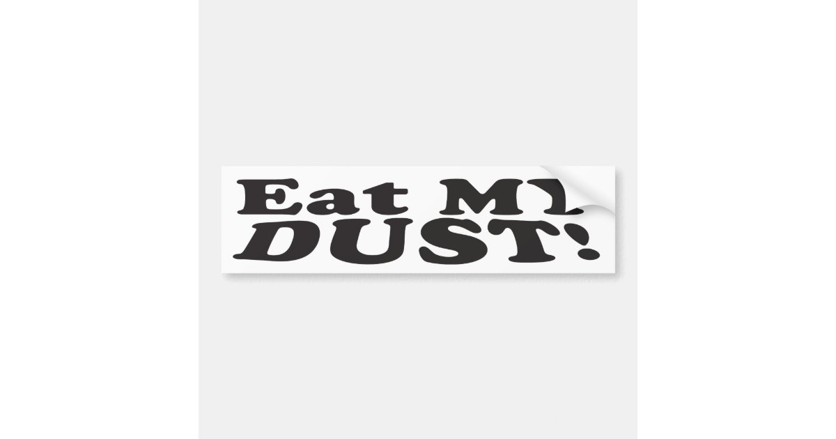 Eat MY DUST! - Bumper Sticker | Zazzle