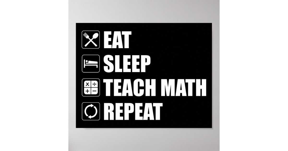 Eat. Sleep. Teach Math. Repeat Poster | Zazzle
