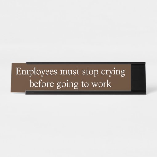 Employees Must Stop Crying before Going to Work Desk Name Plate | Zazzle
