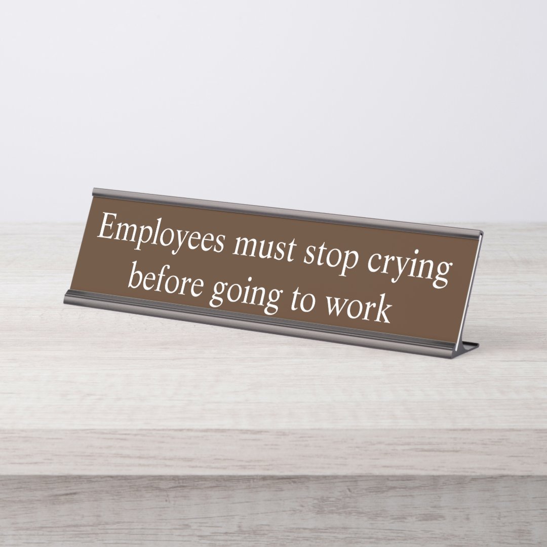 Employees Must Stop Crying before Going to Work Desk Name Plate | Zazzle