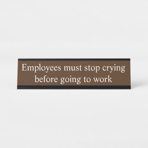Employees Must Stop Crying before Going to Work Desk Name Plate | Zazzle