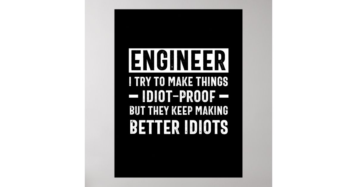 Engineer I Try To Make Things Idiot Proof But They Poster | Zazzle