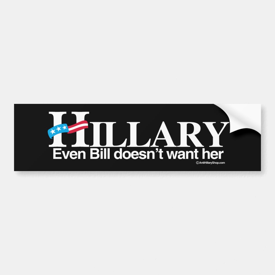 Even Bill doesn't want her - Anti-Hillary - white Bumper Sticker | Zazzle