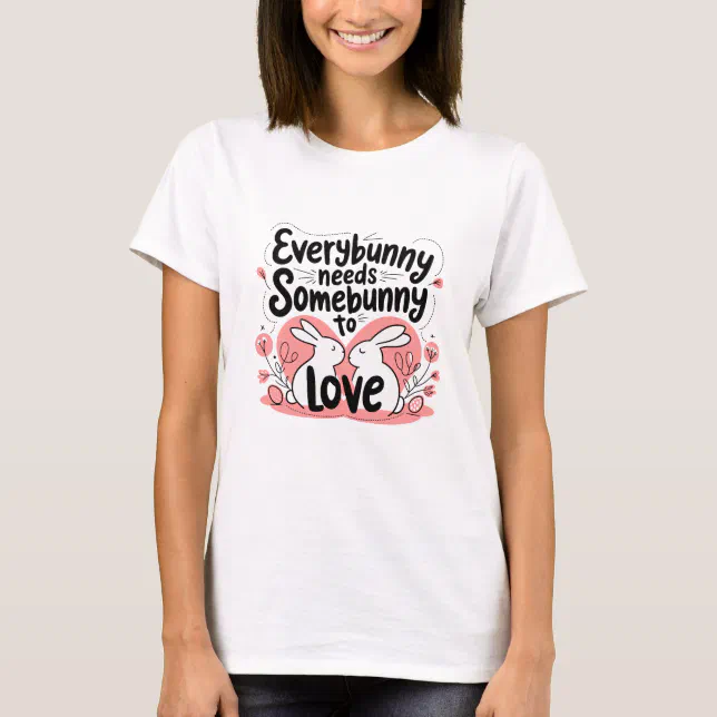 every bunny needs some bunny to love T-Shirt | Zazzle