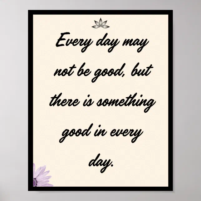 Every day may not be good, but there is something poster | Zazzle