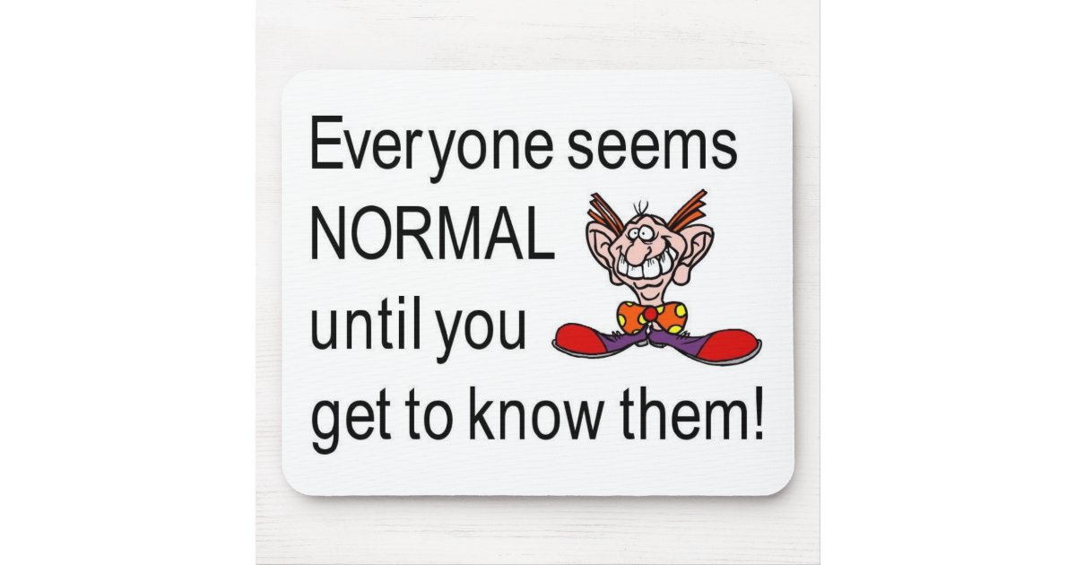 Everyone seems normal till you get to know them mouse pad | Zazzle