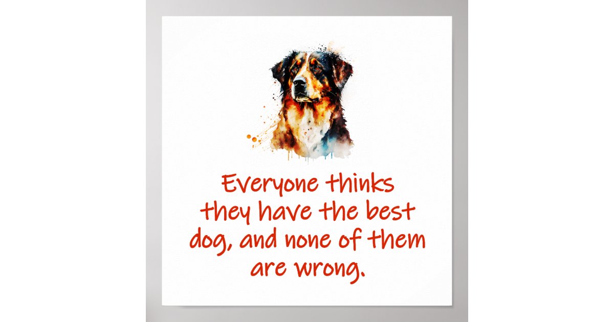 Everyone Thinks They Have The Best Dog Poster | Zazzle