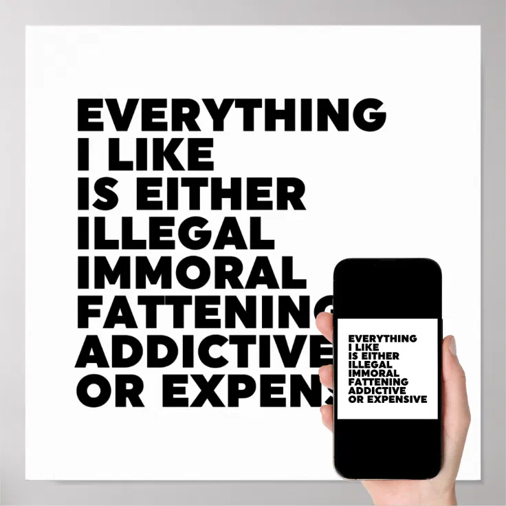 Everything I Like Is Either Illegal Immoral Fatten Poster | Zazzle
