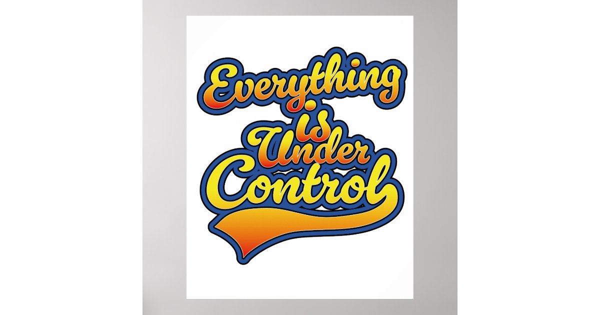 Everything is Under Control Poster | Zazzle