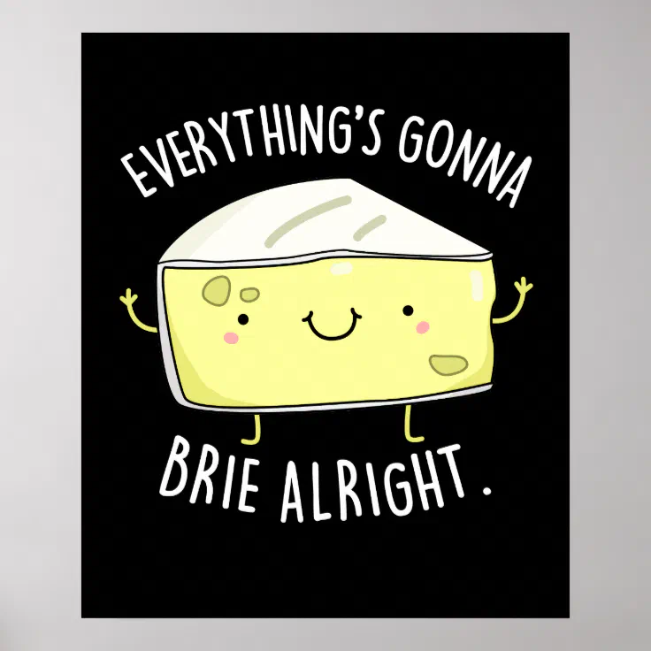 Everything's Gonna Brie Alright Cheese Pun Dark BG Poster | Zazzle