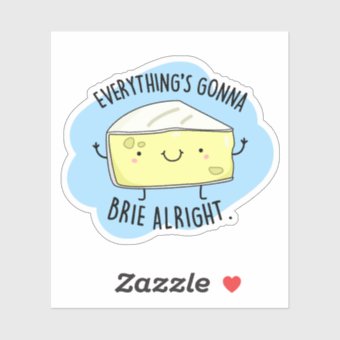 Everything's Gonna Brie Alright Funny Cheese Pun Sticker | Zazzle