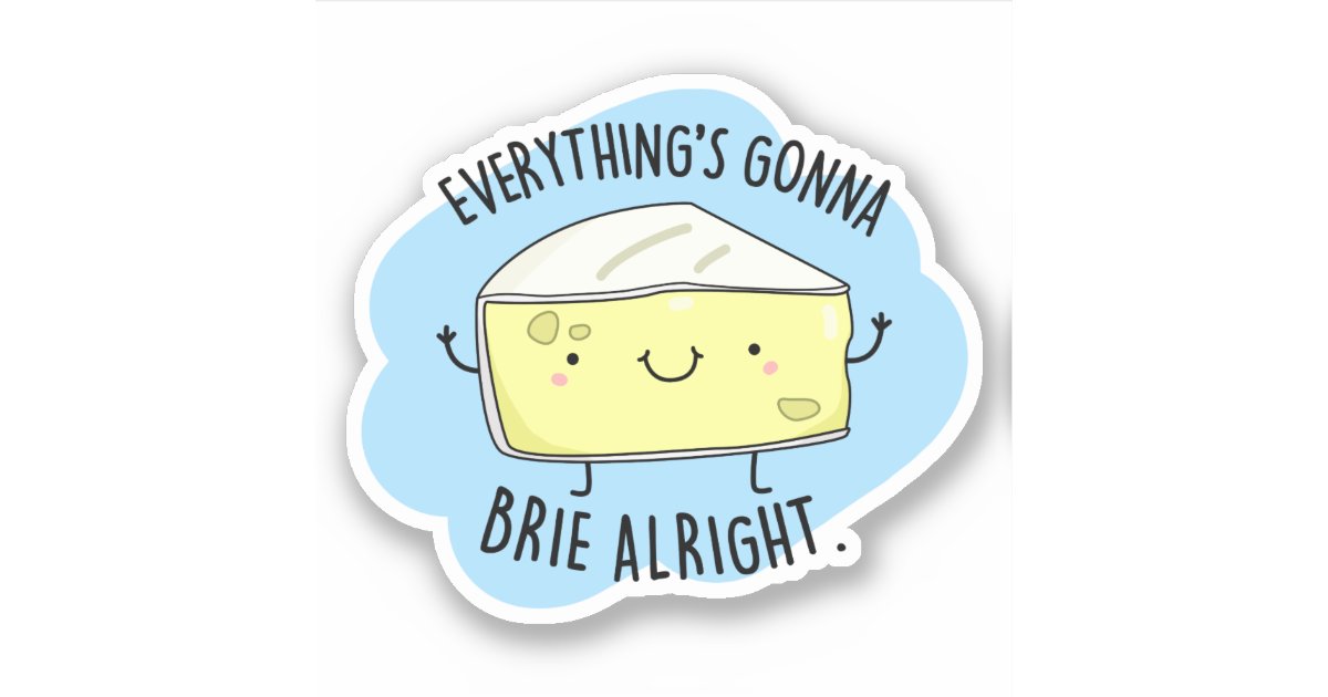 Everything's Gonna Brie Alright Funny Cheese Pun Sticker | Zazzle