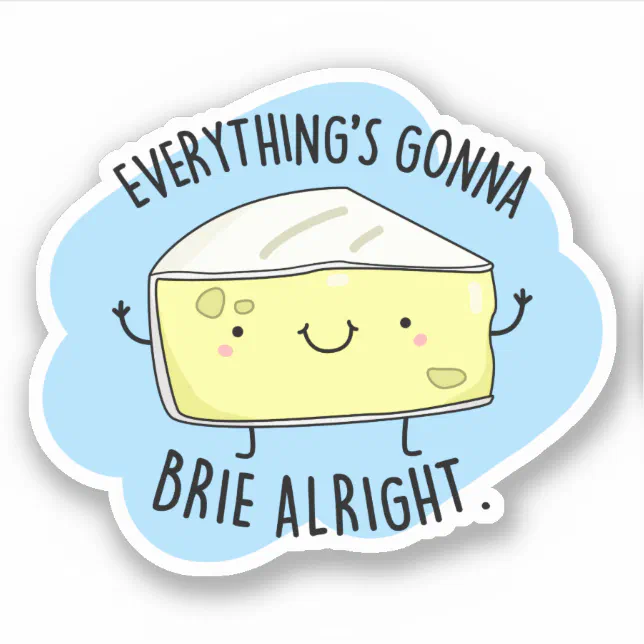 Everything's Gonna Brie Alright Funny Cheese Pun Sticker | Zazzle