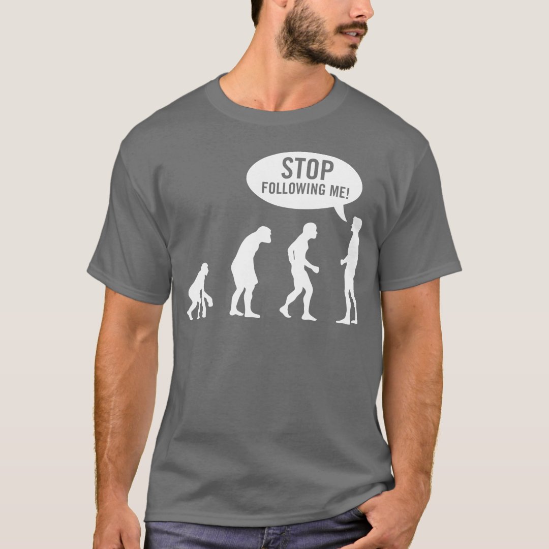 evolution - stop following me! T-Shirt | Zazzle