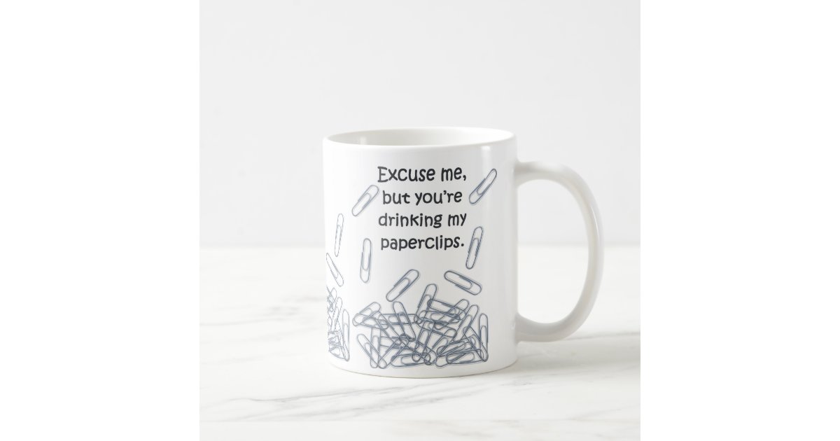 "Excuse me, but you're drinking my paperclips" Mug | Zazzle