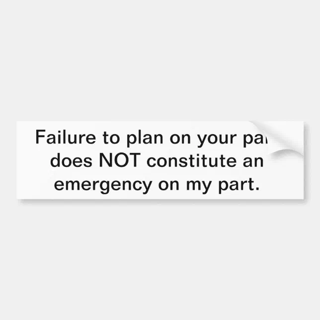 Failure to plan is not an emergency bumper sticker | Zazzle