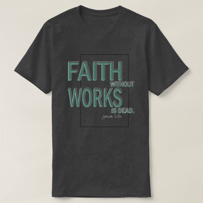 Faith Without Works Is Dead (James 2:26) T-Shirt | Zazzle.com