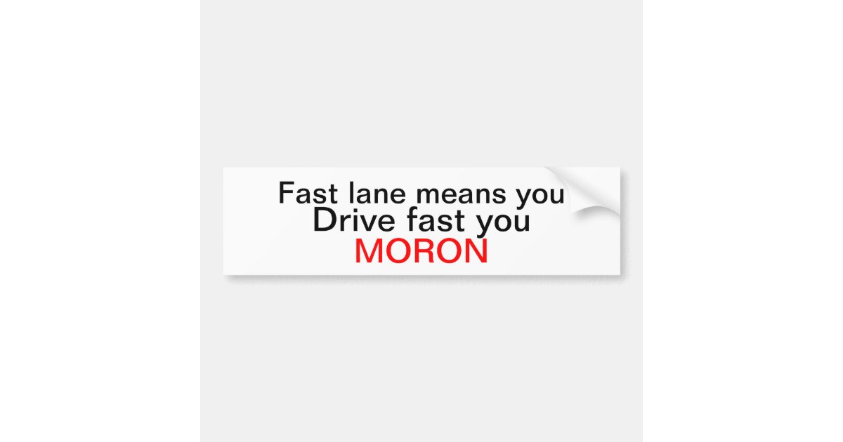 Fast lane moron bumper sticker | Zazzle