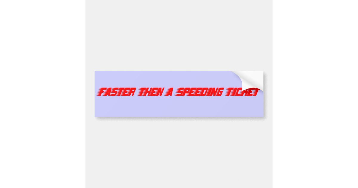 Faster then a speeding ticket bumper sticker | Zazzle
