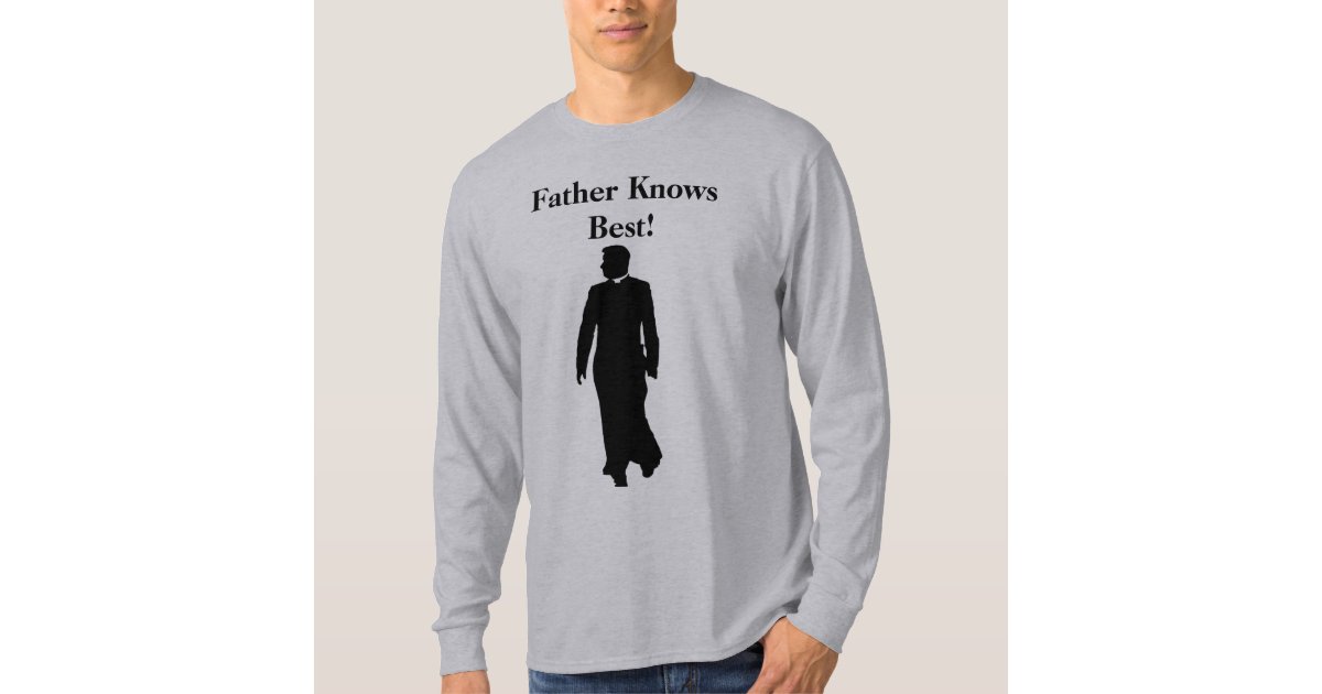 Father Knows Best T Shirt Zazzle